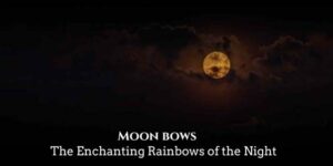 Moon bows: The Enchanting Rainbows of the Night | Regarding Planet